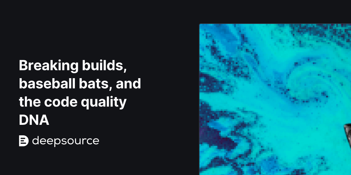 Breaking builds, baseball bats, and the code quality DNA • DeepSource