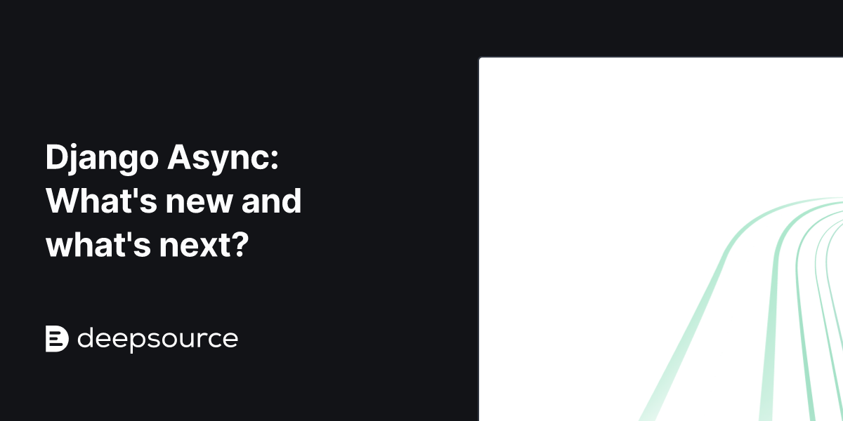 Django Async: What's new and what's next? • DeepSource