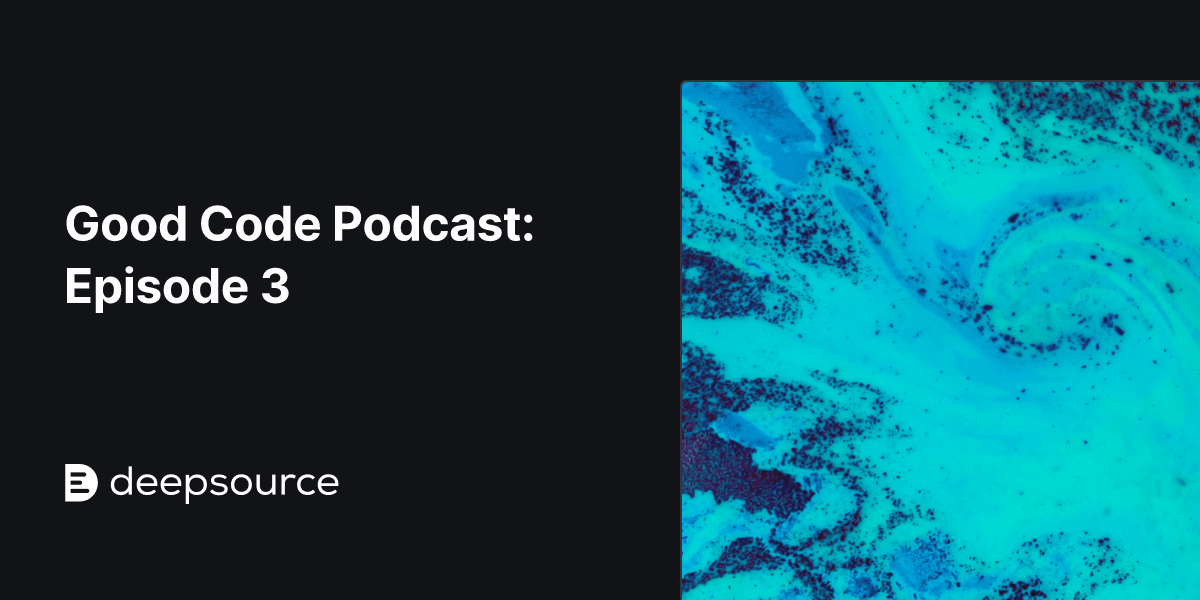 Good Code Podcast: Episode 3 • DeepSource